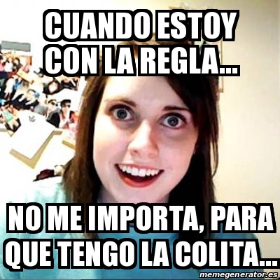 Meme Overly Attached Girlfriend - Cuando estoy con la regla... No me ...