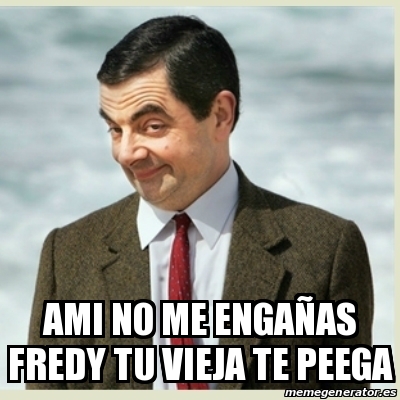 Meme Mr Bean - ami no me engaÃ±as fredy tu vieja te peega - 18300091