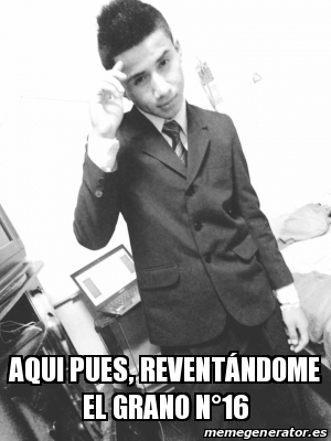 Meme Personalizado - aqui pues, reventÃ¡ndome el grano nÂ°16 - 18302186