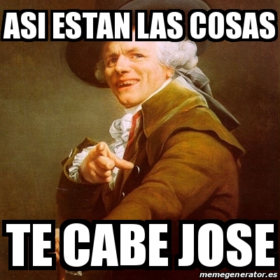 Meme Joseph Ducreux - asi estan las cosas te cabe jose - 18304632