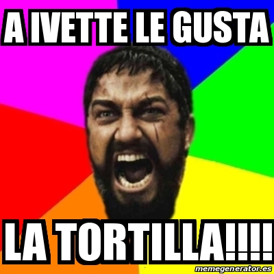 Meme Sparta - A Ivette le gusta la tortilla!!!! - 18308314