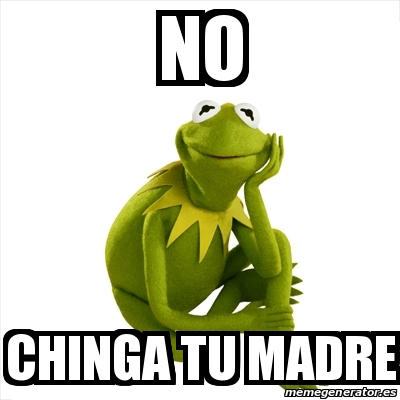 Meme Kermit the frog - No Chinga tu Madre - 18309784