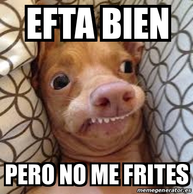 Meme Personalizado - EFTA BIEN PERO NO ME FRITES - 18312776