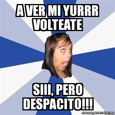 Meme Annoying Facebook Girl - A ver mi yurrr volteate Siii, pero ...