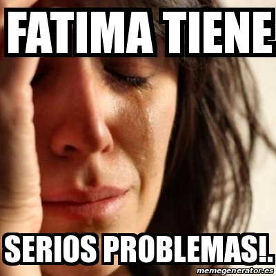 Meme Problems - Fatima tiene Serios Problemas!. - 18316340