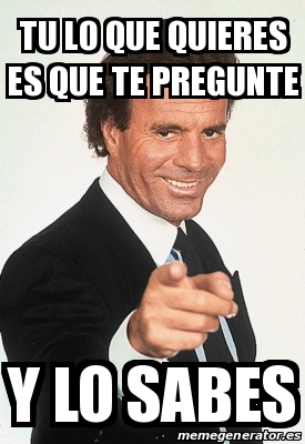 Meme Personalizado - tu lo que quieres es que te pregunte y lo sabes ...