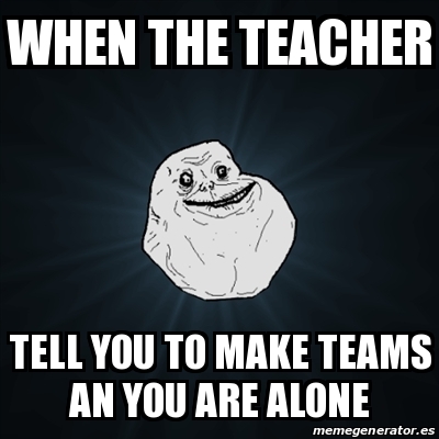 Meme Forever Alone - when the teacher tell you to make teams an you are ...
