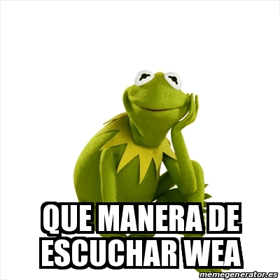 Meme Kermit the frog - Que manera de escuchar wea - 18328161