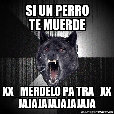 Meme Insanity Wolf - si un perro te muerde Xx_MERDELO PA TRA_XX ...