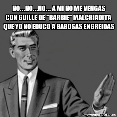 Meme Correction Guy - No...No...No... a mi no me vengas con guille de ...
