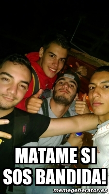 Meme Personalizado - Matame si sos bandida! - 18331180