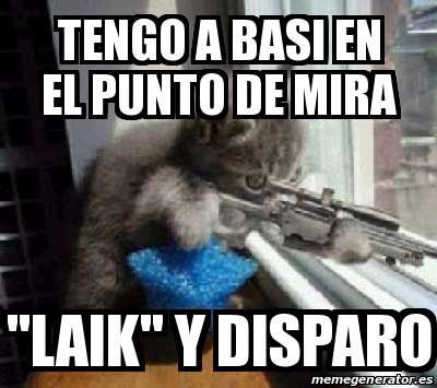 Meme Personalizado - Tengo a Basi en el punto de mira "Laik" y disparo ...