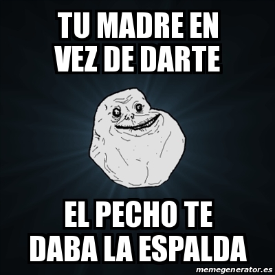 Meme Forever Alone - tu madre en vez de darte el pecho te daba la ...