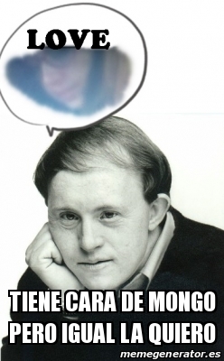 Meme Personalizado - tiene cara de mongo pero igual la quiero - 18341616