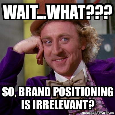 Meme Willy Wonka - Wait...what??? So, brand positioning is irrelevant ...
