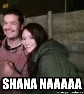 Meme Personalizado - shana naaaaa - 18343629