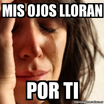Meme Problems - Mis ojos lloran por ti - 18344443