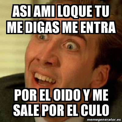 Meme No me digas - asi ami loque tu me digas me entra por el oido y me ...