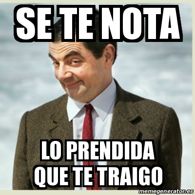 Meme Mr Bean - se te nota lo prendida que te traigo - 18344726