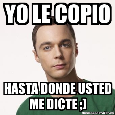 Meme Sheldon Cooper - Yo le copio hasta donde usted me dicte ;) - 18346412