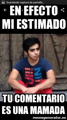 Meme Personalizado - En efecto mi estimado Tu comentario es una mamada ...