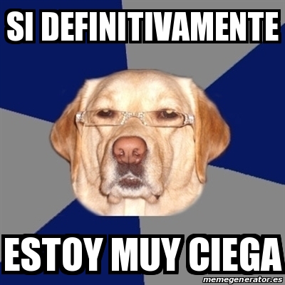 Meme Perro Racista - si definitivamente estoy muy ciega - 18351578