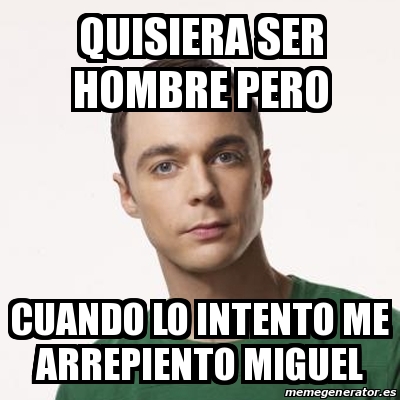 Meme Sheldon Cooper - Quisiera ser hombre pero Cuando lo intento me ...