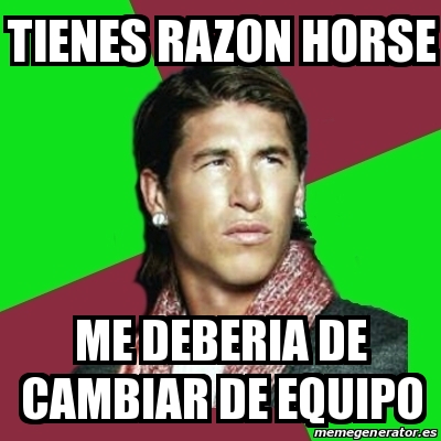 Meme Sergio Ramos - tienes razon horse me deberia de cambiar de equipo ...