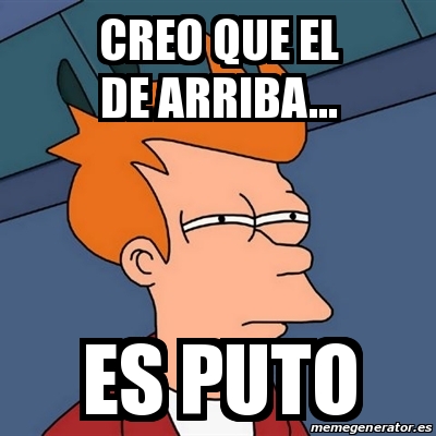 Meme Futurama Fry - creo que el de arriba... es puto - 18356250