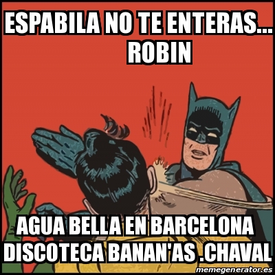 Meme Batman slaps Robin - ESPABILA NO TE ENTERAS... ROBIN AGUA BELLA EN ...