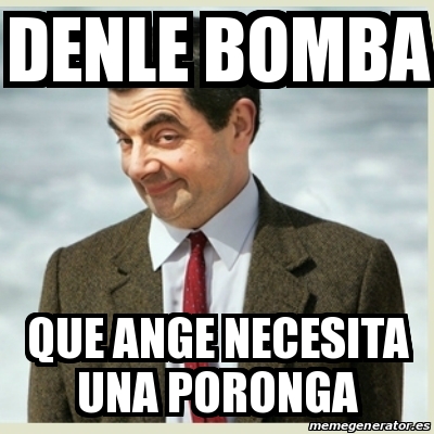 Meme Mr Bean - Denle BOMBA Que Ange necesita una poronga - 18357407