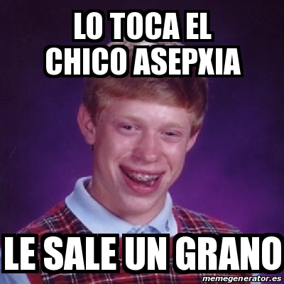 Meme Bad Luck Brian - LO TOCA EL CHICO ASEPXIA LE SALE UN GRANO - 18357436