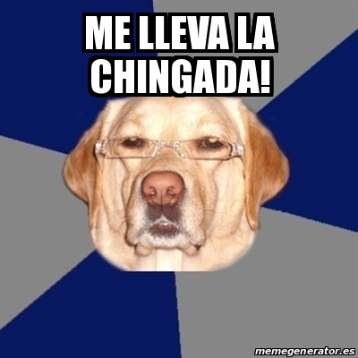 Meme Perro Racista - Me lleva la chingada! - 18359917