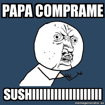 Meme Y U No - PAPA COMPRAME SUSHIIIIIIIIIIIIIIIIIII - 18363270
