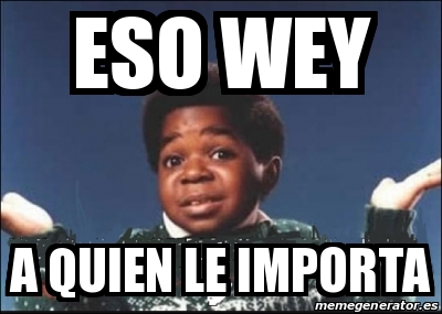 Meme Personalizado - eso wey a quien le importa - 18368589