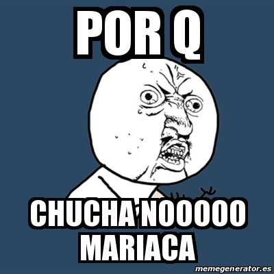 Meme Y U No - por q chucha nooooo mariaca - 18370724
