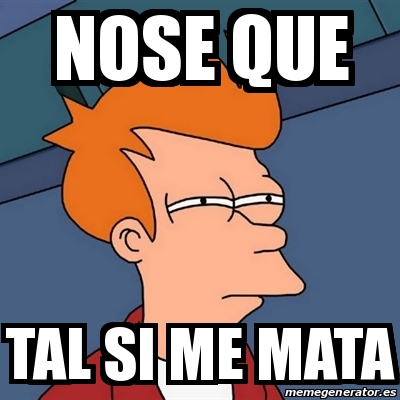 Meme Futurama Fry - nose que tal si me mata - 18371393