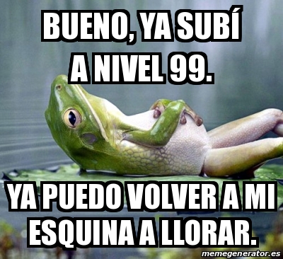 Meme Personalizado - Bueno, ya subí a nivel 99. Ya puedo volver a mi ...