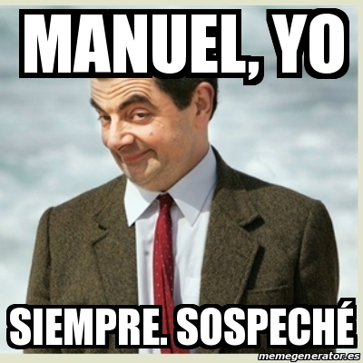Meme Mr Bean - Manuel, yo Siempre. SospechÃ© - 18371845