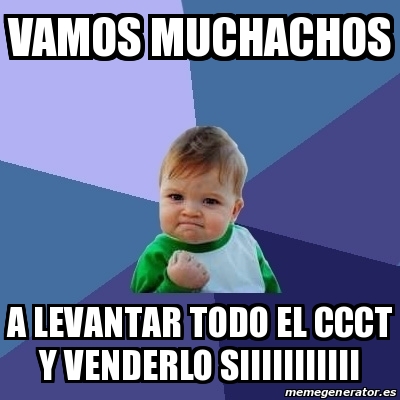 Meme Bebe Exitoso - Vamos Muchachos A Levantar todo el CCCT y Venderlo ...