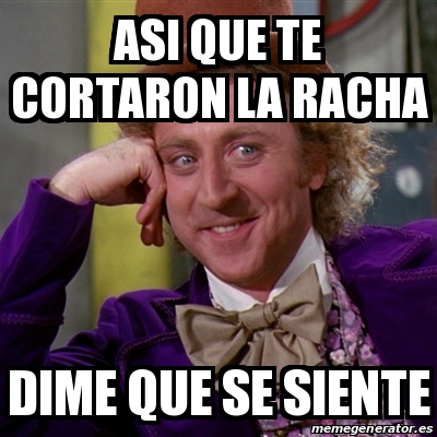 Meme Willy Wonka - Asi que te cortaron la racha Dime que se siente ...