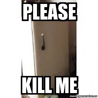 Meme Personalizado - please kill me - 18379579