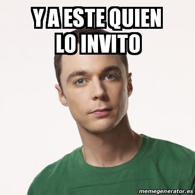 Meme Sheldon Cooper - Y A ESTE QUIEN LO INVITO - 18383762