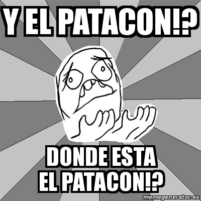 Meme Whyyy - Y el patacon!? Donde esta el patacon!? - 18385191