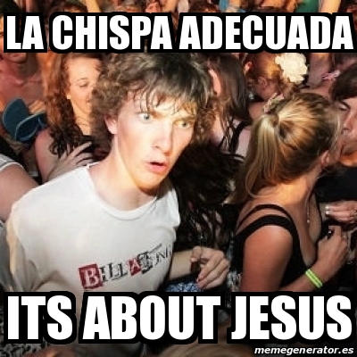 Meme Sudden Realization Ralph - La Chispa adecuada its about Jesus ...