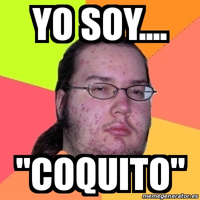 Meme Friki - Yo soy.... "Coquito" - 18386078