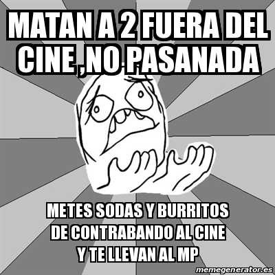 Meme Whyyy - Matan a 2 fuera del cine ,no pasanada Metes sodas y ...