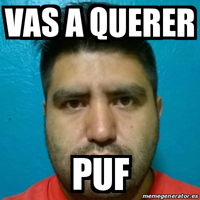 Meme Personalizado - Vas a querer Puf - 18386607