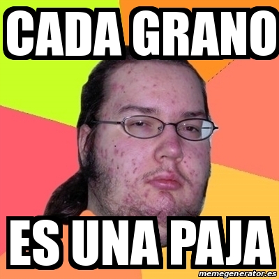 Meme Friki - cada grano Es una paja - 18386754