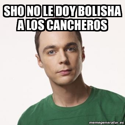 Meme Sheldon Cooper - sho no le doy bolisha a los cancheros - 18387379